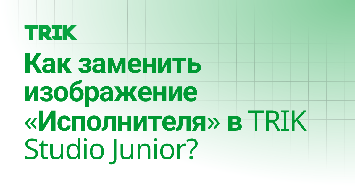 Как заменить изображение «Исполнителя» в TRIK Studio Junior? | Руководство по работе с TRIK Studio